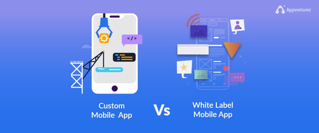 Custom vs White Label Mobile App: What to Consider? - Appventurez